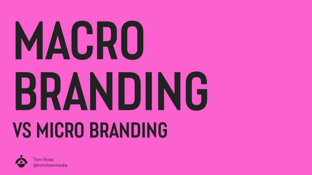 Macro Branding vs Micro Branding - Tom Ross